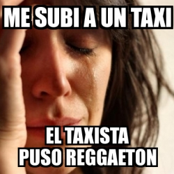 Meme Problems - me subi a un taxi el taxista puso reggaeton - 360600