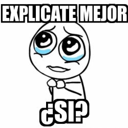 Meme Por favor - EXPLICATE MEJOR Â¿SI? - 365447