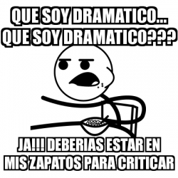 Meme Cereal Guy - Que soy dramatico... que soy dramatico??? Ja ...