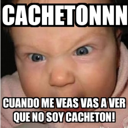 Meme Bebe furioso - CACHETONNN CUANDO ME VEAS VAS A VER QUE NO SOY ...