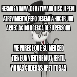 Meme Personalizado - Hermosa dama, de antemano disculpe mi atrevimiento ...