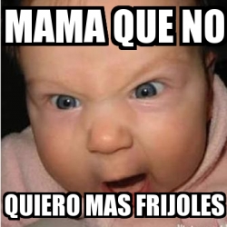 Meme Bebe furioso - MAMA QUE NO QUIERO MAS FRIJOLES - 371513