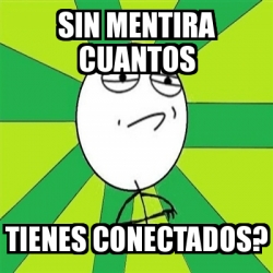 Meme Challenge Accepted - Sin mentira cuantos tienes conectados? - 372513