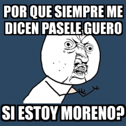 Meme Y U No - por que siempre me dicen pasele guero si estoy moreno ...
