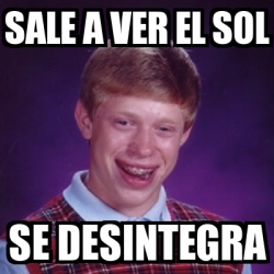 Meme Bad Luck Brian - SALE A VER EL SOL SE DESINTEGRA - 390298