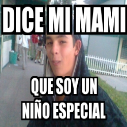 Meme Personalizado - dice mi mami que soy un niÃ±o especial - 391484