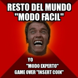 Meme Arnold - RESTO DEL MUNDO "MODO FACIL" YO "MODO EXPERTO" GAME OVER ...