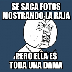 Meme Y U No - Se saca fotos mostrando la raja pero ella es toda una ...