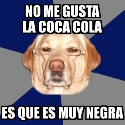 Meme Perro Racista - no me gusta la coca cola es que es muy negra - 42138