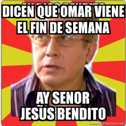 Meme Personalizado - dicen que omar viene el fin de semana ay senor ...