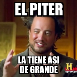 Meme Ancient Aliens - el piter LA TIENE asi de grande - 44309