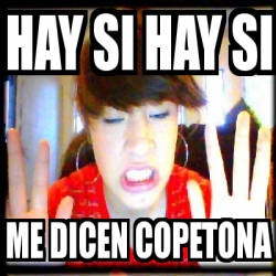 Meme Personalizado - Hay si hay si me dicen copetona - 49217