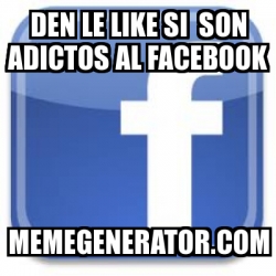 Meme Personalizado - DEN le like si son adictos al facebook ...