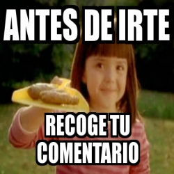 Meme Personalizado - antes de irte recoge tu comentario - 406863