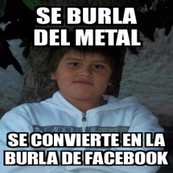 Meme Personalizado - se burla del metal se convierte en la burla de ...