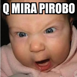 Meme Bebe furioso - q mira pirobo - 416704