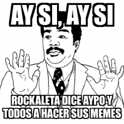 Meme Ay Si - ay si, ay si rockaleta dice aypo y todos a hacer sus memes ...