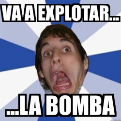 Meme Personalizado - VA A EXPLOTAR... ...LA BOMBA - 421382