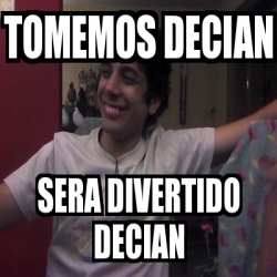 Meme Personalizado - tomemos decian sera divertido decian - 422272