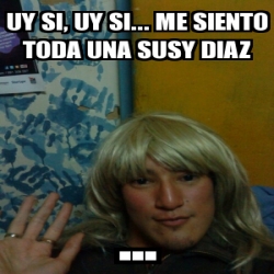 Meme Personalizado - UY SI, UY SI... ME SIENTo toda una susy diaz ...