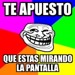 Meme Troll - te apuesto que estas mirando la pantalla - 430416