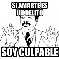 Meme Ay Si - Si amarte es un delito Soy culpable - 431187