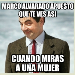 Meme Mr Bean - MARCO ALVARADO APUESTO QUE TE VES ASI CUANDO MIRAS A UNA ...