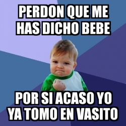 Meme Bebe Exitoso - perdon que me has dicho bebe por si acaso yo ya ...