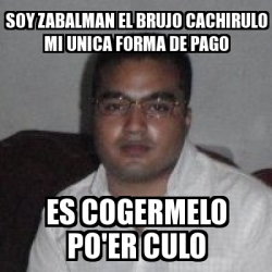 Meme Personalizado - soy zabalman el brujo cachirulo mi unica forma de ...
