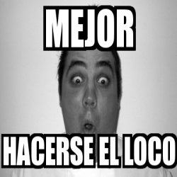 Meme Personalizado - mejor hacerse el loco - 438142