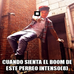 Meme Personalizado - . cuando sienta el boom de este perreo intenso(8 ...