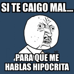 Meme Y U No - si te caigo mal... para que me hablas hipocrita - 440700