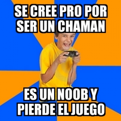 Meme Annoying Gamer Kid - se cree pro por ser un chaman es un noob y ...