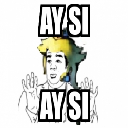 Meme Personalizado - ay si ay si - 444876
