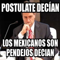 Meme Personalizado - postulate DECÃ AN los mexicanos son pendejos ...
