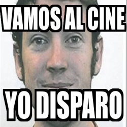 Meme Personalizado - Vamos al cine Yo disparo - 448321