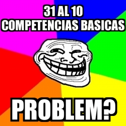 Meme Troll - 31 al 10 competencias basicas problem? - 453575