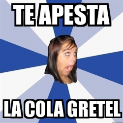 Meme Annoying Facebook Girl - TE APESTA LA COLA GRETEL - 457443