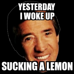Meme Personalizado - Yesterday i woke up sucking a lemon - 457784
