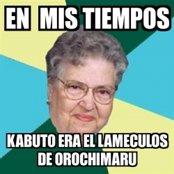 Meme Personalizado - EN mis tiempos Kabuto era el lameculos de ...