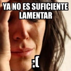 Meme Problems - ya no es suficiente lamentar :( - 460007