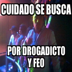 Meme Personalizado - cuidado se busca por drogadicto y feo - 463971