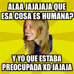 Meme Trologirl - alaa jajajaja que esa cosa es humana? y yo que estaba ...