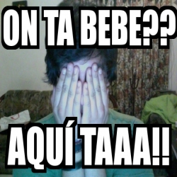 Meme Personalizado - On ta bebe?? aquÃ­ taaa!! - 480139