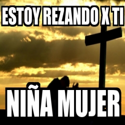Meme Personalizado - estoy rezando x ti niÃ±a mujer - 480952