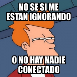 Meme Futurama Fry - no se si me estan ignorando o no hay nadie ...