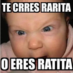 Meme Bebe furioso - te crres rarita o eres ratita - 484680