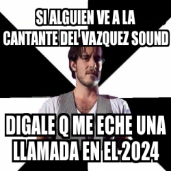 Meme Personalizado - Si alguien ve a la cantante del vazquez sound ...