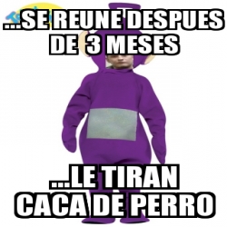Meme Personalizado - ...se reune despues de 3 meses ...le tiran caca de ...