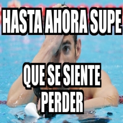 Meme Personalizado - HASTA AHORA SUPE QUE SE SIENTE PERDER - 491400